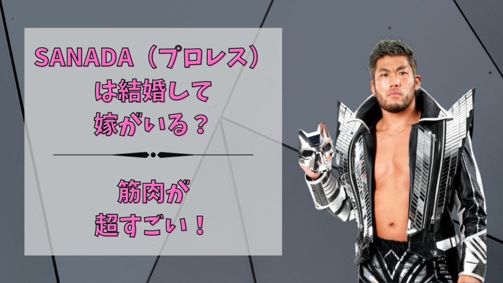 SANADA（プロレス）は結婚して嫁がいる？筋肉が超すごい！